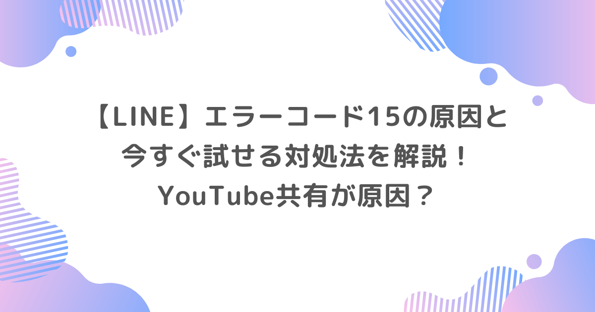 【LINE】エラーコード15の原因と今すぐ試せる対処法を解説！YouTube共有が原因？ | The Journal Newsroom